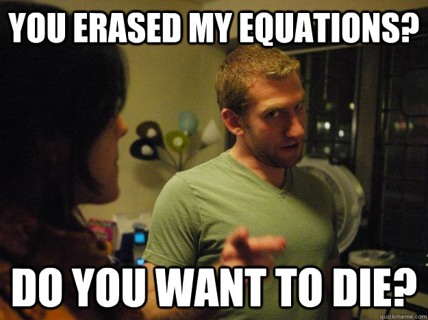You erased my equations? Do you want to die? - Threatening Andrew - quickmeme