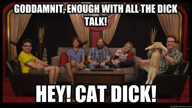 Goddamnit, enough with all the dick talk! Hey! Cat dick! - Misc - quickmeme