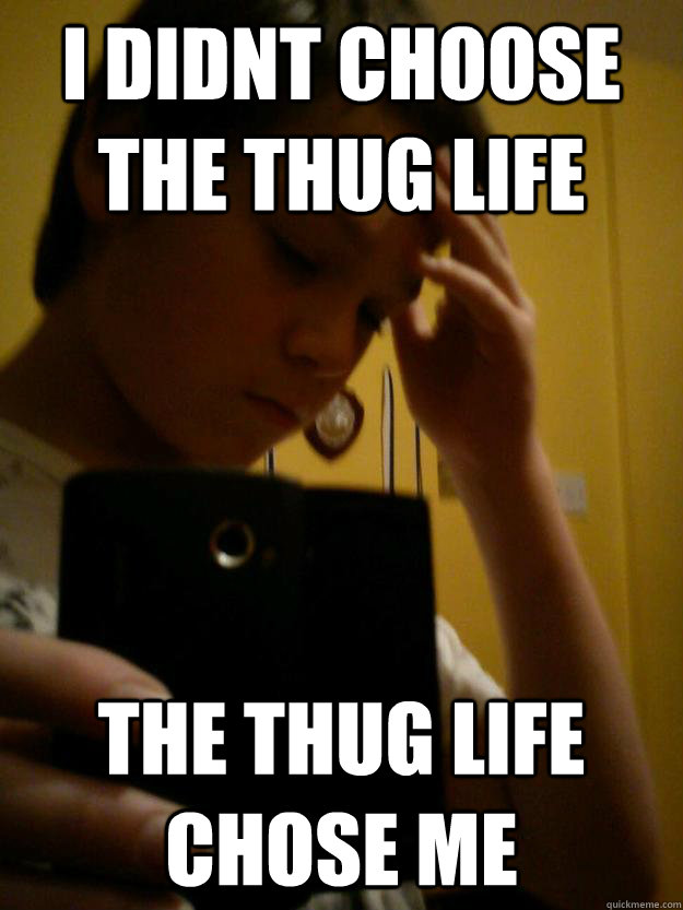 I didnt choose the thug life the thug life chose me - Misc - quickmeme