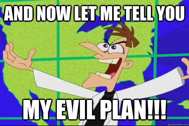And now let me tell you My evil plan!!! - Misc - quickmeme