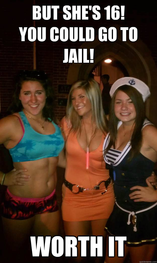 But she's 16! you could go to jail! worth it - Underage Alex - quickmeme