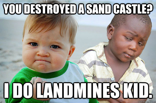 you Destroyed a Sand Castle? I do Landmines kid. - Skeptical About Success - quickmeme