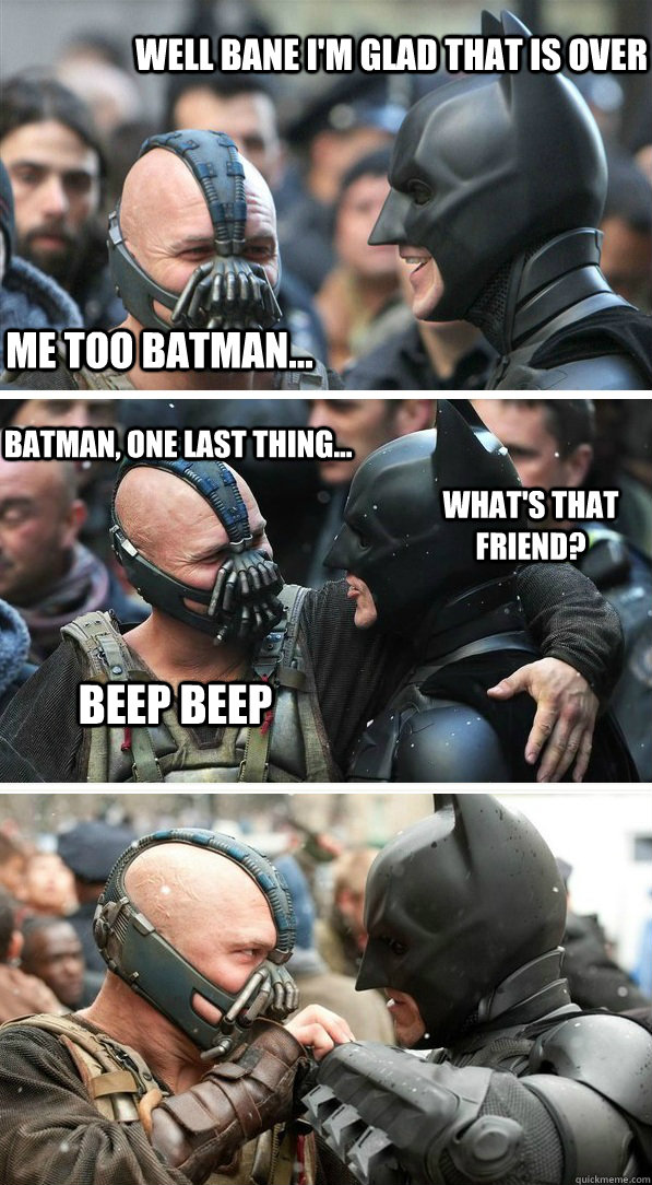 Well Bane I'm Glad that is over Me too Batman... Batman, one last thing... What's that friend ...
