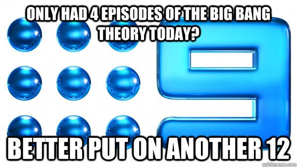 Only had 4 episodes of The Big bang theory today? better put on another 12 - Misc - quickmeme