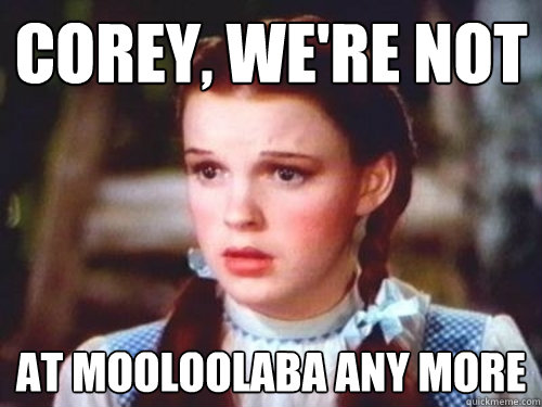 Corey, We're not at Mooloolaba any more - Dorothy in Pittsburgh - quickmeme