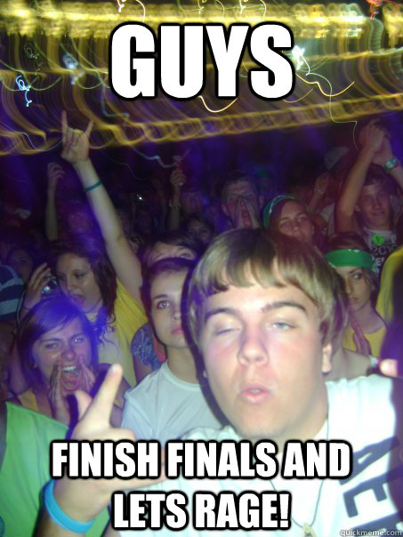 GUYS Finish finals and lets rage! - matts a party boy - quickmeme