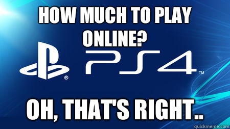 How much to play online? Oh, that's right.. - playstation problems - quickmeme