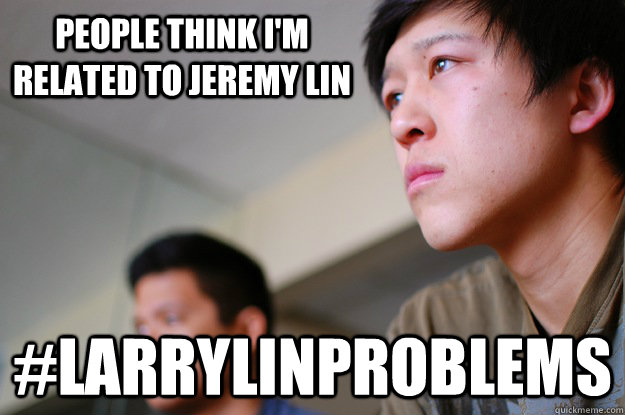 People think I'm related to Jeremy Lin #larrylinproblems - Larry Lin Problems - quickmeme