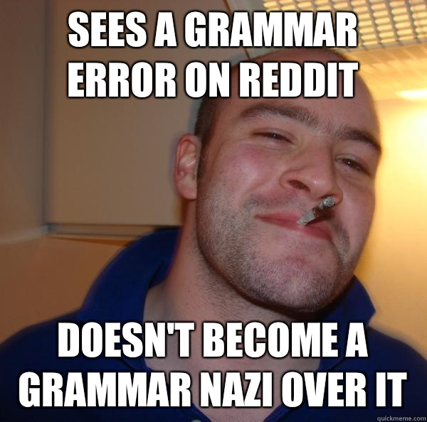 Sees a grammar error on Reddit Doesn't become a grammar nazi over it - Misc - quickmeme