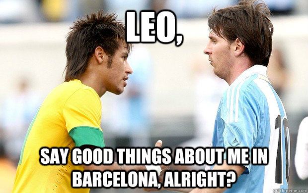 Leo, Say good things about me in Barcelona, alright? - Neymar and Messi - quickmeme