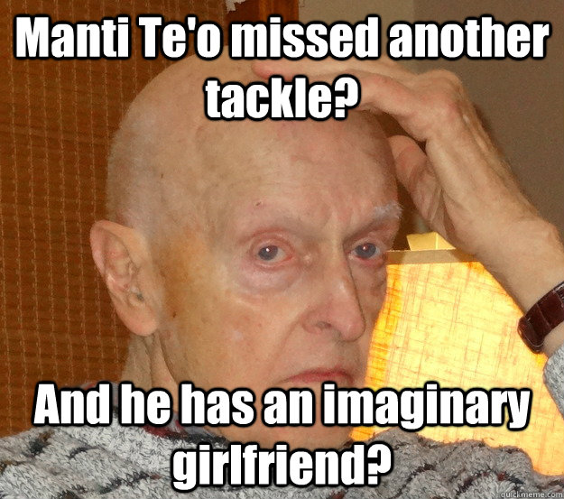 Manti Te'o missed another tackle? And he has an imaginary girlfriend? - Grandpa Dodes - quickmeme