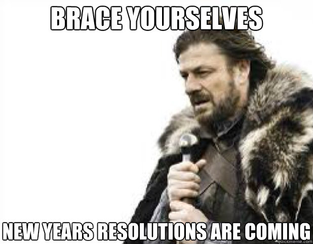 BRACE YOURSELves New Years Resolutions are coming - BRACE YOURSELFS - quickmeme