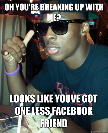 Oh you're breaking up with me? looks like youve got one less facebook friend - Diva Problems ...