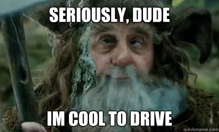 Seriously, Dude Im cool to Drive - Misc - quickmeme