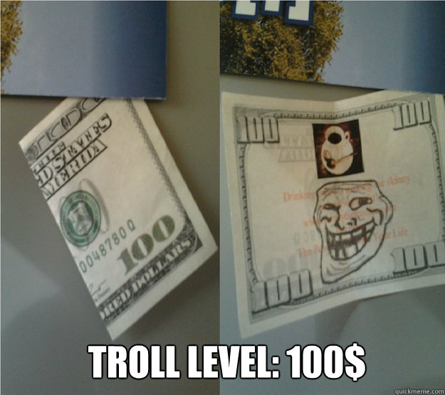 Troll level: 100$ - Trolling Money - quickmeme