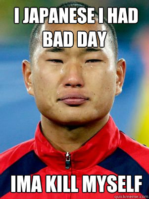 i japanese i had bad day ima kill myself - Bad day guy - quickmeme