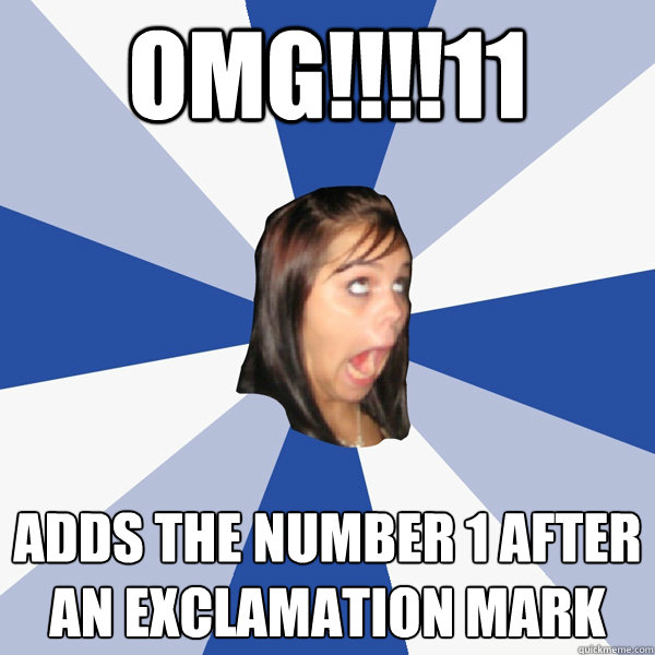 OMG!!!!11 Adds the number 1 after an exclamation mark - Annoying Facebook Girl - quickmeme