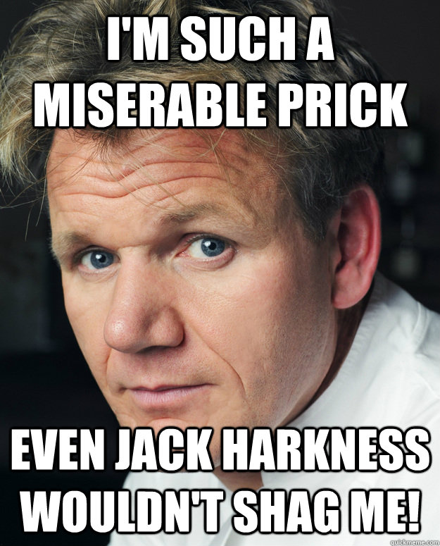 I'm such a miserable prick even Jack Harkness wouldn't shag me! - Misc - quickmeme