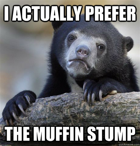I actually prefer The muffin stump - Misc - quickmeme