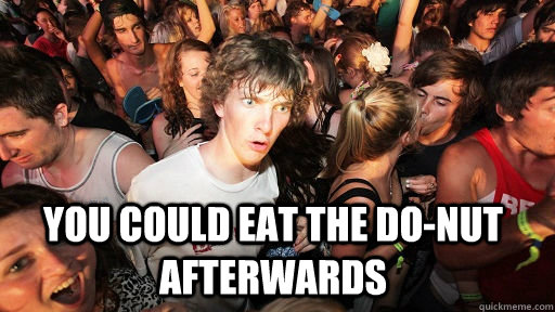 you could eat the do-nut afterwards - Sudden Clarity Clarence - quickmeme