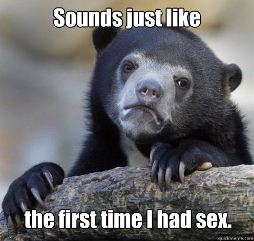 Sounds just like the first time I had sex. - Confession Bear Eating - quickmeme