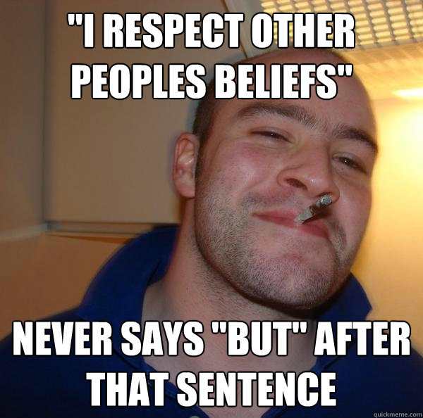 "I respect other peoples beliefs" Never says "but" after that sentence - Misc - quickmeme
