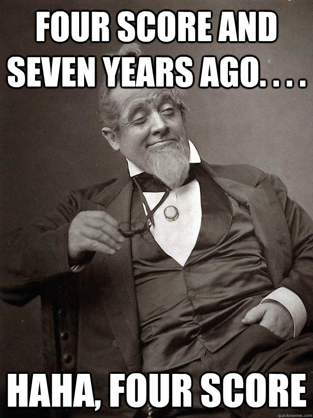 four score and seven years ago. . . . haha, four score - Misc - quickmeme