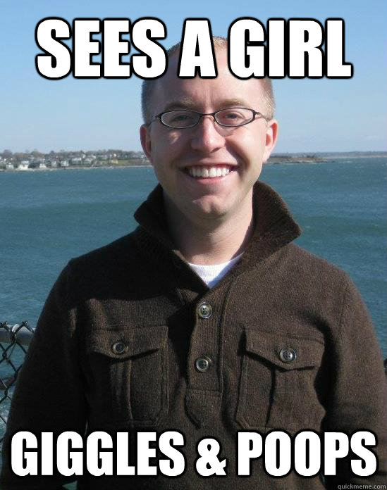 SEES A GIRL GIGGLES & POOPS - Socially Inept Stephen - quickmeme