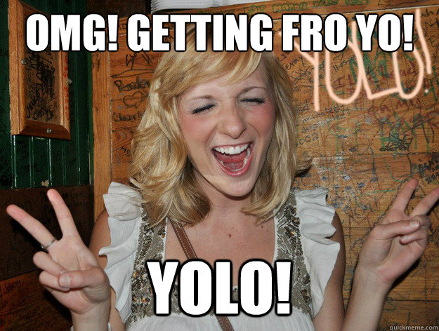 omg! Getting Fro yo! yolo! - Yolo Girl - quickmeme