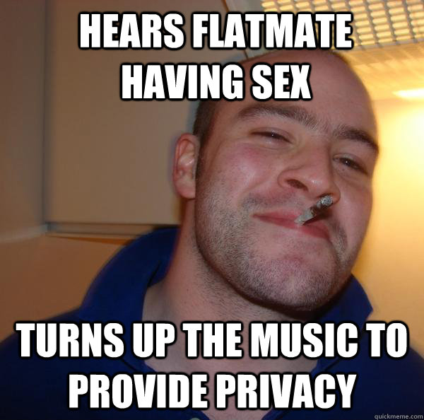 hears flatmate having sex turns up the music to provide privacy - Misc - quickmeme