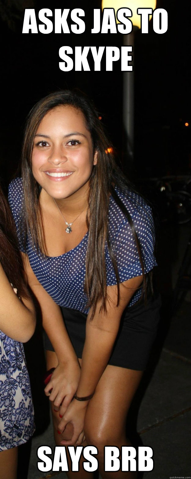 Asks jas to skype Says BRB - Scumbag Vera - quickmeme