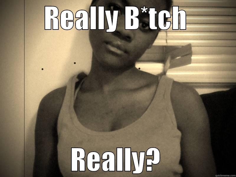 Really B*tch - quickmeme