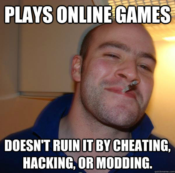 Plays online Games Doesn't ruin it by cheating, hacking, or modding. - Misc - quickmeme