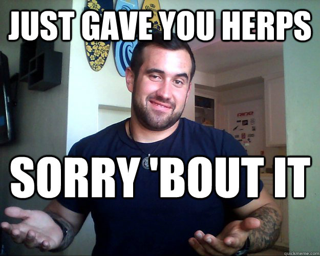 Just gave you Herps Sorry 'bout it - Just Gave You Herps Sorry Bout It - quickmeme
