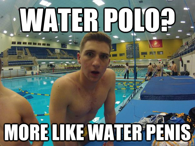 Water polo? more like water penis - Total Fitz Move - quickmeme