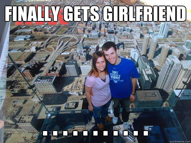 Finally gets Girlfriend . . . . . . . . . . . - akward lynch - quickmeme
