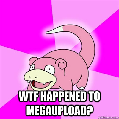 wtf happened to megaupload? - Slowpokeoilbp - quickmeme