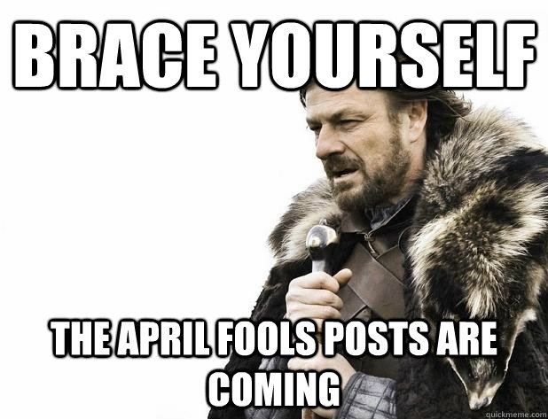brace yourself the April fools posts are COMING - Misc - quickmeme