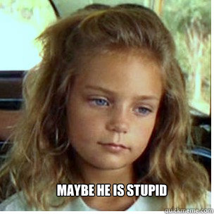 Maybe he is stupid - Misc - quickmeme