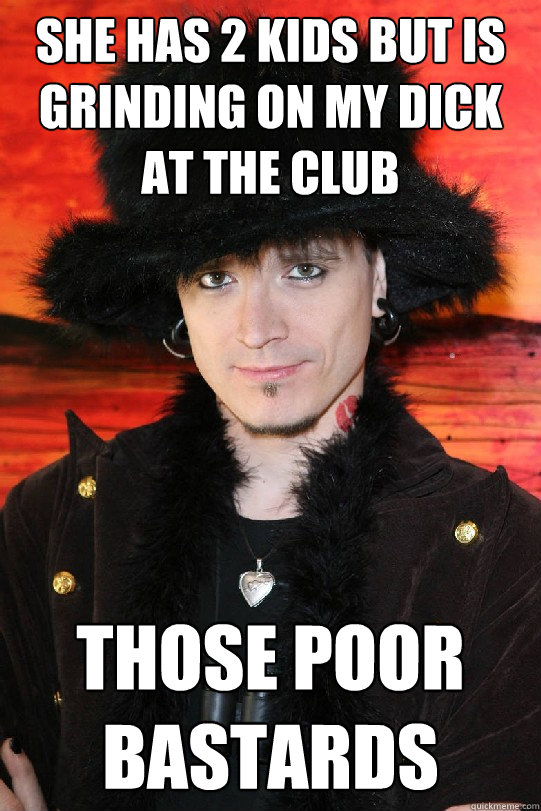 she has 2 kids but is grinding on my dick at the club those poor bastards - Lolgame - quickmeme