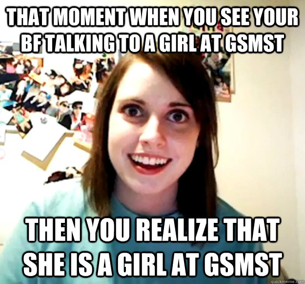 That Moment When You See Your Bf Talking To A Girl At GSMST Then You