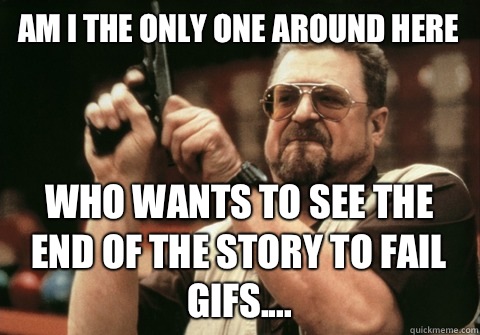 Am I the only one around here Who wants to see the end of the story to fail gifs.... - Am I the ...