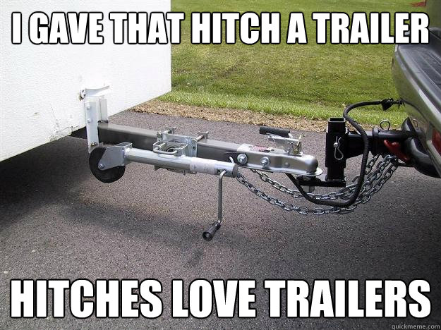 I gave that hitch a trailer hitches love trailers - Misc - quickmeme