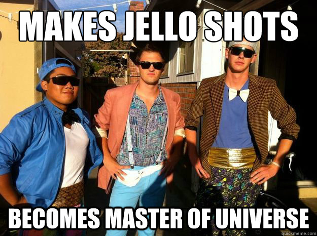 Makes Jello Shots becomes Master of universe - Cultured Frat Boy - quickmeme