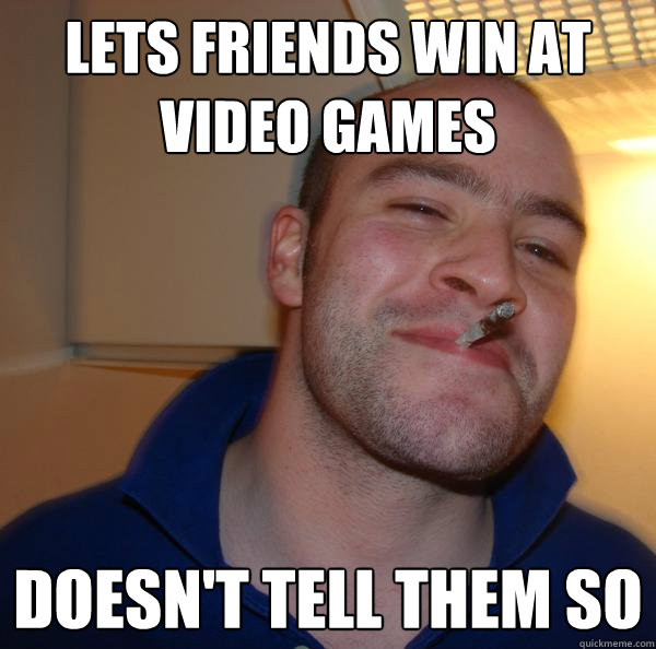 Lets friends win at video games Doesn't tell them so - Misc - quickmeme