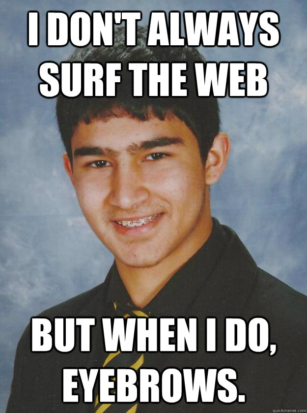 I don't always surf the web But when I do, eyebrows. - ramesh - quickmeme