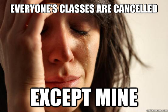 everyone's classes are cancelled except mine - First World Problems - quickmeme