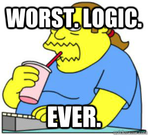 Worst. Logic. Ever. - CRITICAL COMIC BOOK GUY - quickmeme
