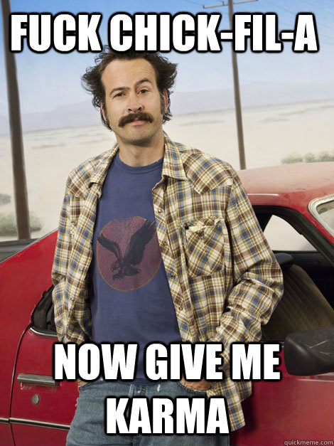 Fuck chick-fil-a Now give me karma - Karma Whore Earl - quickmeme