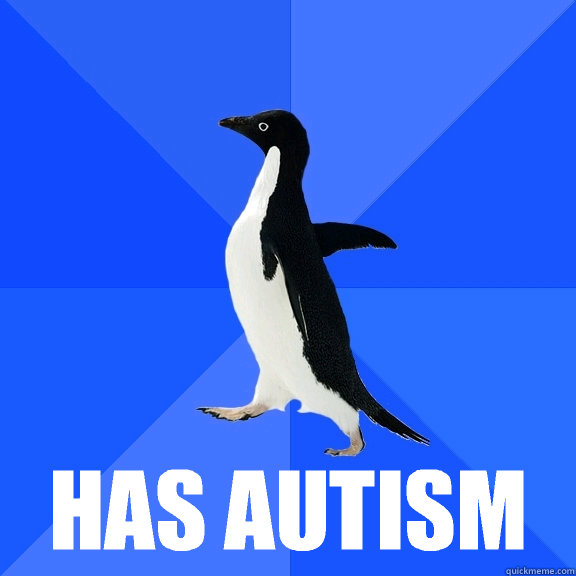 Has autism - Socially Awkward Penguin - quickmeme